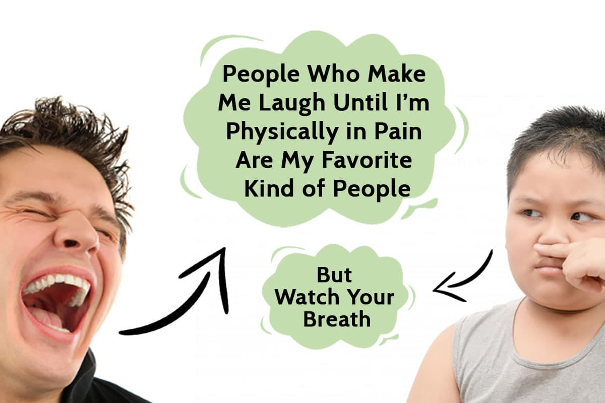 People Who Make Me Laugh Until I’m