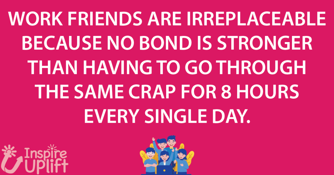 Work Friends Are Irreplaceable Because No Bond Is Stronger Than Having...