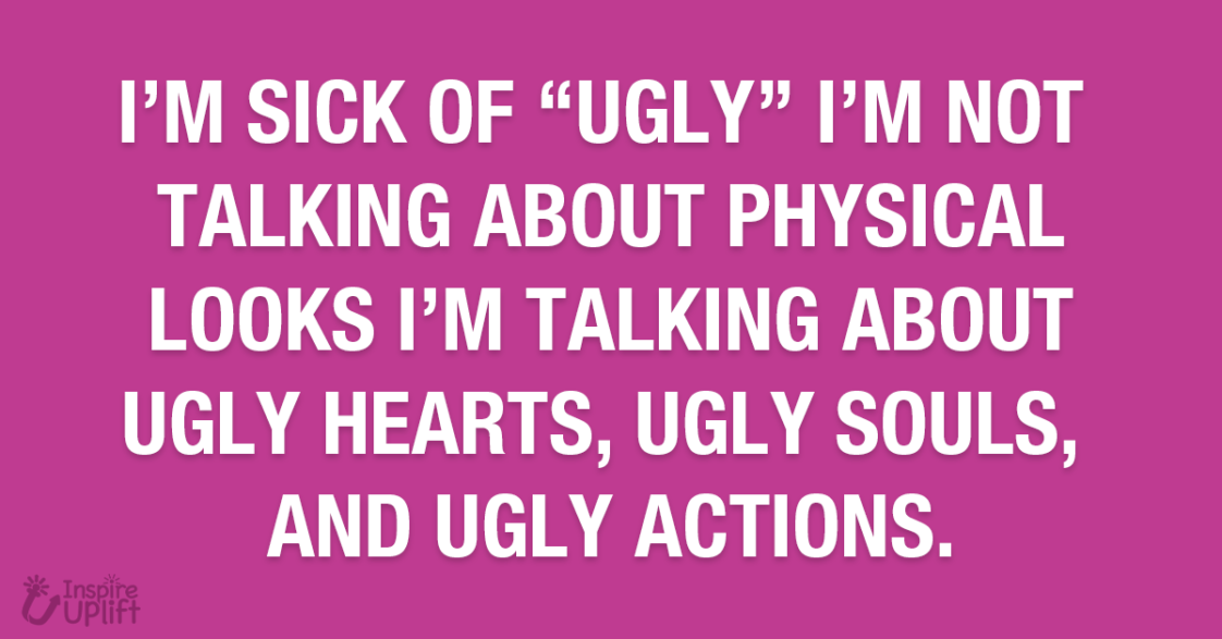 I’m Sick Of “Ugly” I’m Not Talking About Physical Looks I’m Talking ...